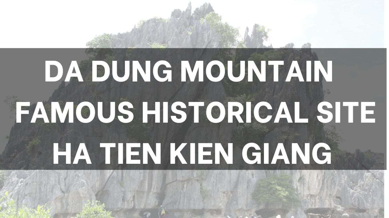 Da Dung Mountain - historical relic, famous landscape in Ha Tien Kien ...