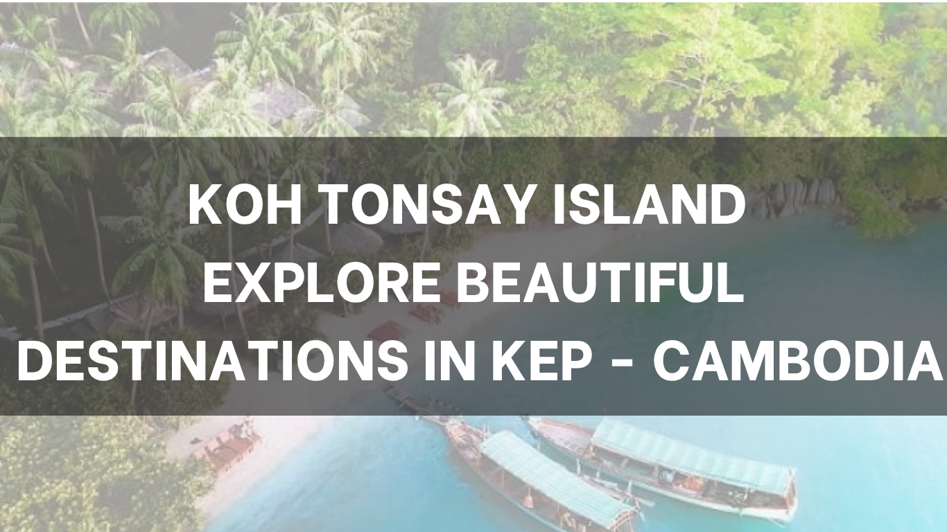 Explore Koh Tonsay Island - A beautiful destination in Kep-Kampot ...