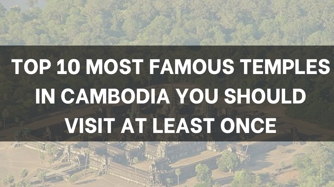 Top 10 Most Famous Temples in Cambodia You Should Visit at Least Once ...
