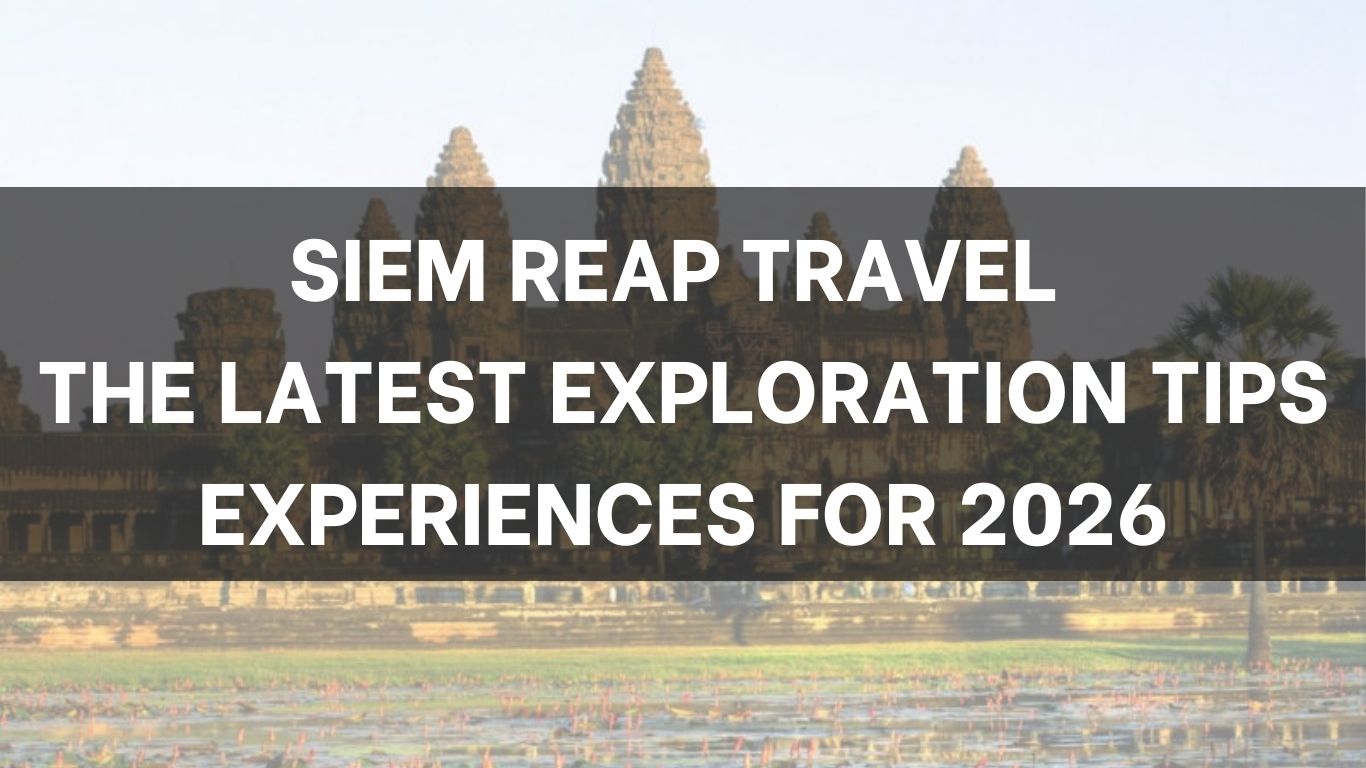 Siem Reap Travel – The Latest Exploration Tips & Experiences for 2026 ...